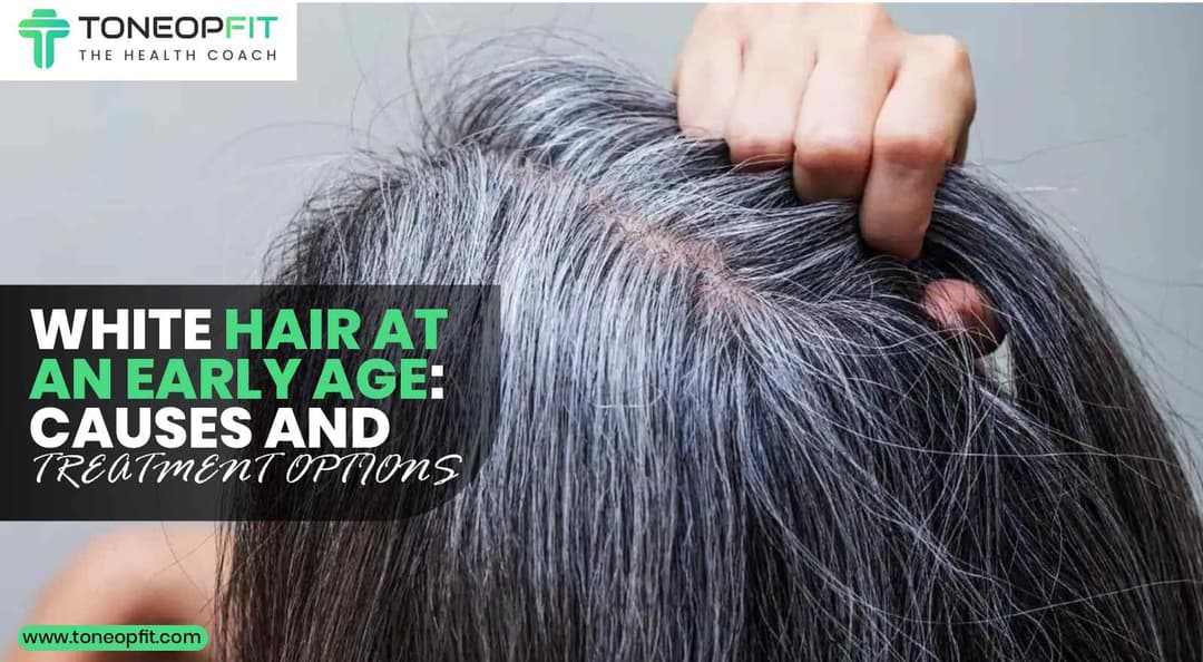 White Hair At An Early Age: Causes And Treatment | ToneOpFit